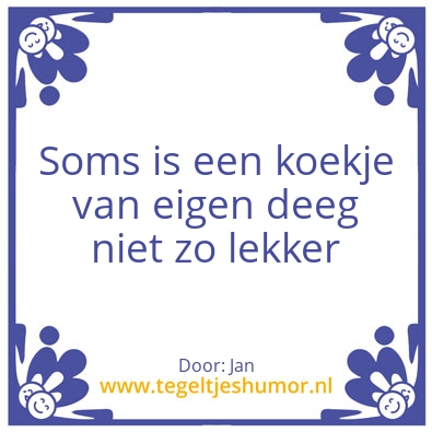 Koekje van eigen deeg | Spreuken | Tegeltjeshumor