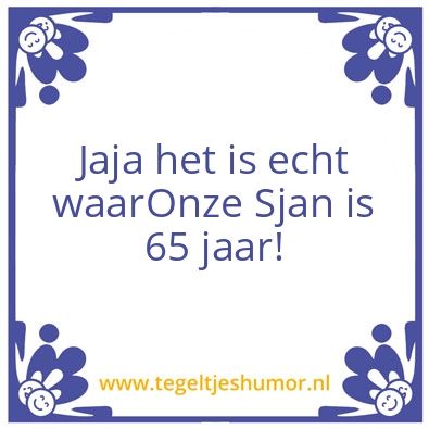 Sjan 65 jaar | Spreuken | Tegeltjeshumor