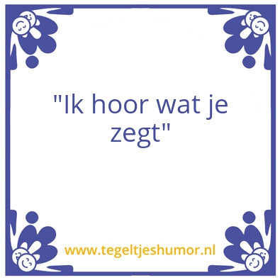 "Ik hoor wat je zegt" | Spreuken | Tegeltjeshumor
